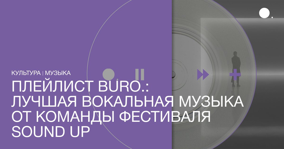 Плейлист BURO.: лучшая вокальная музыка от команды фестиваля Sound Up ...
