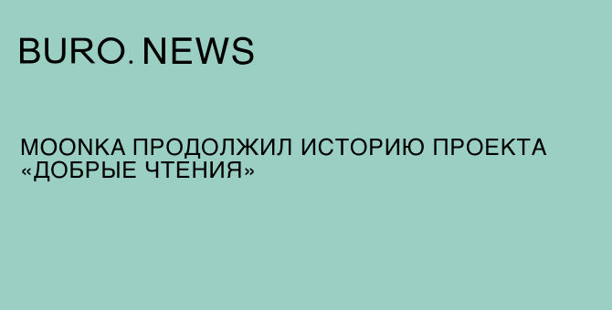 Moonka продолжил историю проекта «Добрые чтения» | BURO.